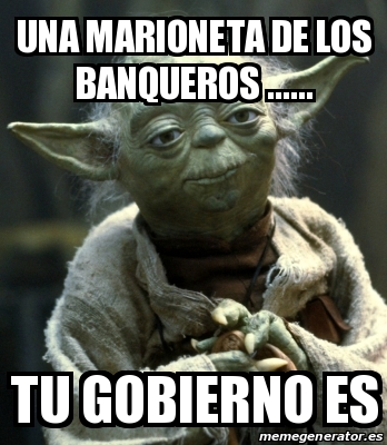 Meme Personalizado - una marioneta de los banqueros ...... tu gobierno ...