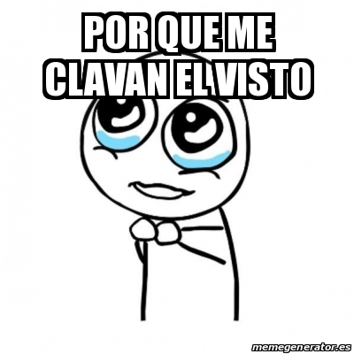 Meme Por favor - por que me clavan el visto - 18583233