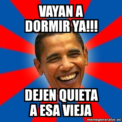 Meme Obama - Vayan a dormir ya!!! Dejen quieta a esa vieja - 18585839