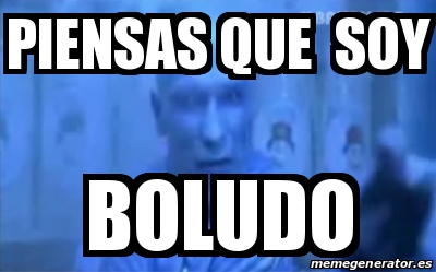 Meme Personalizado - piensas que soy BOLUDO - 18589287