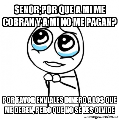 Meme Por favor - Senor;por que a mi me cobran y a mi no me pagan? por ...