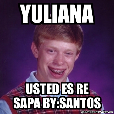 Meme Bad Luck Brian - YULIANA USTED ES RE SAPA BY:SANTOS - 18589861