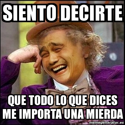 Meme Yao Wonka - Siento decirte Que todo lo que dices me importa una ...