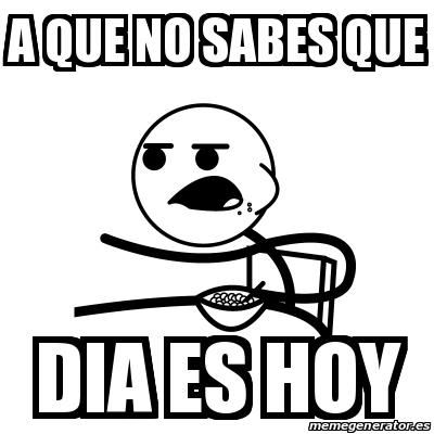 Meme Cereal Guy - A que no sabes que Dia es hoy - 18592356