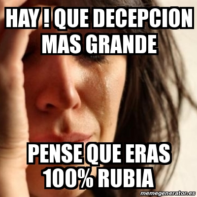 Meme Problems - hay ! que decepcion mas grande pense que eras 100% ...