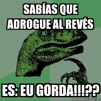 Meme Filosoraptor - sabÃ­as que adrogue al revÃ©s es: EU GORDA ...