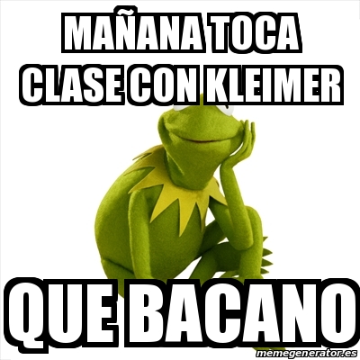Meme Kermit the frog - MAÃ‘ANA TOCA CLASE CON KLEIMER QUE BACANO - 18064823
