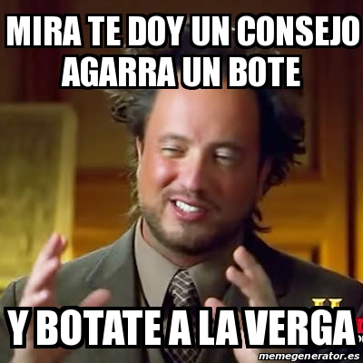 Meme Ancient Aliens - mira te doy un consejo agarra un bote y botate a ...