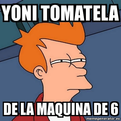 Meme Futurama Fry - yoni tomatela de la maquina de 6 - 18066172