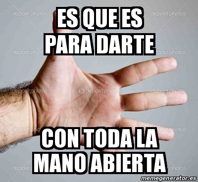 Meme Personalizado - es que es para darte con toda la mano abierta ...