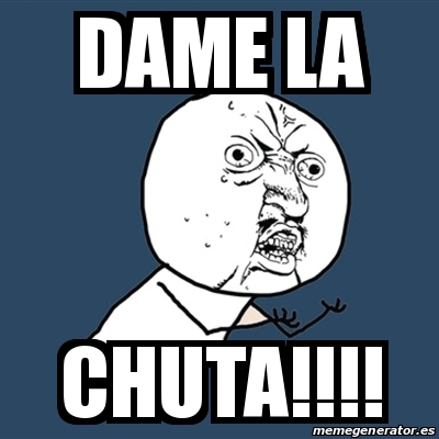 Meme Y U No - DAME LA CHUTA!!!! - 18067944