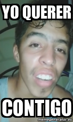 Meme Personalizado - YO QUERER CONTIGO - 18069301
