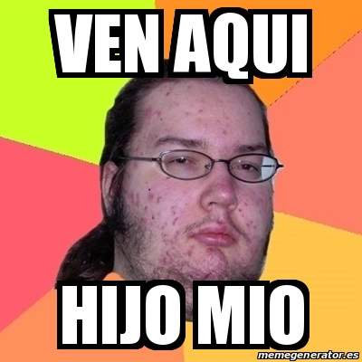Meme Friki - ven aqui hijo mio - 18069922