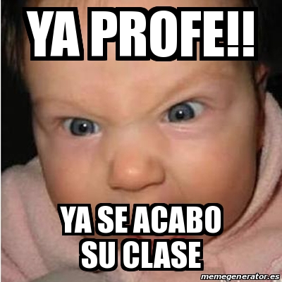 Meme Bebe furioso - ya profe!! ya se acabo su clase - 18600485