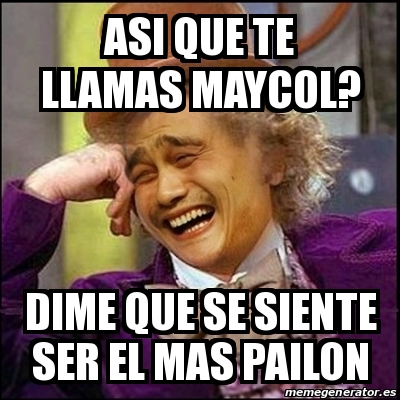 Meme Yao Wonka - asi que te llamas maycol? dime que se siente ser el ...