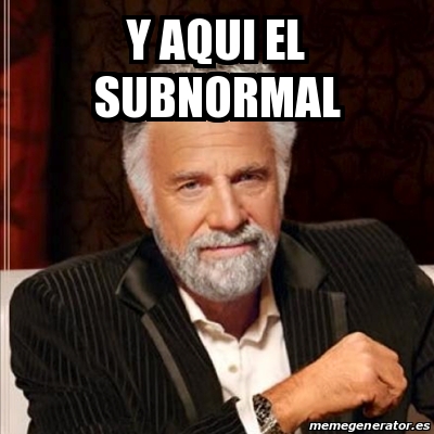 Meme Most interesting man - y aqui el subnormal - 18601556