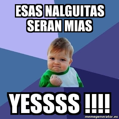 Meme Bebe Exitoso - Esas nalguitas seran mias Yessss !!!! - 18602534