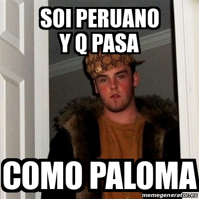 Meme Scumbag Steve - soi peruano y q pasa como paloma - 18603443