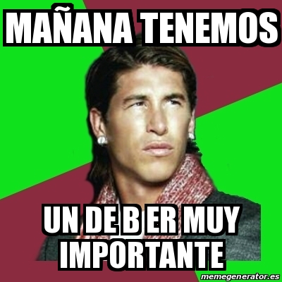 Meme Sergio Ramos - MaÃ±ana tenemos un de b er muy importante - 18603982