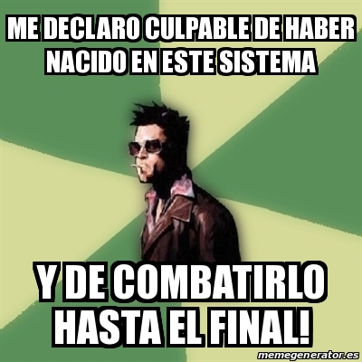 Meme Tyler Durden - ME DECLARO CULPABLE DE HABER NACIDO EN ESTE SISTEMA ...