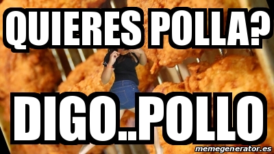 Meme Personalizado - Quieres polla? digo..POLLO - 18605023