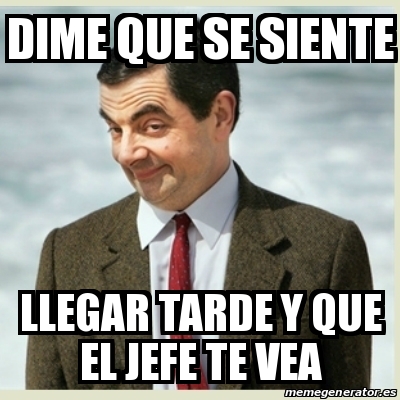 Meme Mr Bean - Dime que se siente Llegar tarde y que el jefe te vea ...