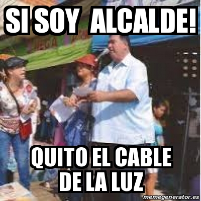 Meme Personalizado - SI SOY ALCALDE! QUITO EL CABLE DE LA LUZ - 18606886
