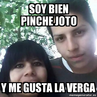 Meme Personalizado - Soy bien pinche joto y me gusta la verga - 18609038