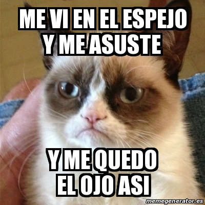 Meme Grumpy Cat - ME VI EN EL ESPEJO Y ME ASUSTE Y ME QUEDO EL OJO ASI ...