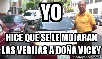 Meme Personalizado - yo hice que se le mojaran las verijas a doÃ±a ...