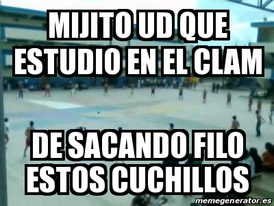 Meme Personalizado - Mijito Ud que estudio en el clam de sacando filo ...