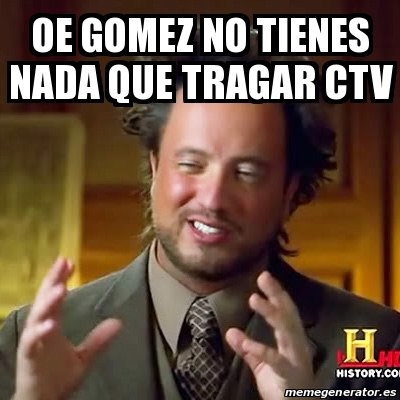 Meme Ancient Aliens - oe gomez no tienes nada que tragar ctv - 18615691