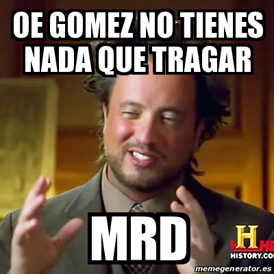 Meme Ancient Aliens - oe gomez no tienes nada que tragar mrd - 18615700