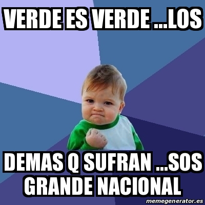 Meme Bebe Exitoso - VERDE ES VERDE ...LOS DEMAS Q SUFRAN ...SOS GRANDE ...
