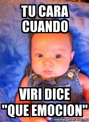 Meme Personalizado - tu cara cuando viri dice "que emocion" - 18618935