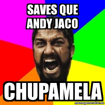 Meme Sparta - saves que Andy jaco chupamela - 18620635