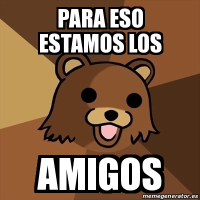 Meme Pedobear - Para eso estamos los Amigos - 18621063