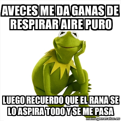 Meme Kermit the frog - aveces me da ganas de respirar aire puro luego ...