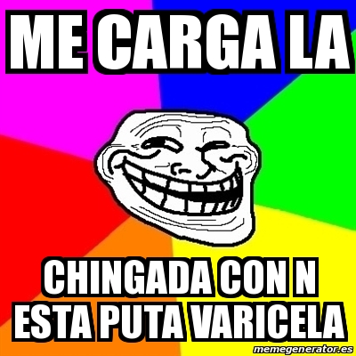 Meme Troll - Me carga la Chingada con n esta puta varicela - 18622418