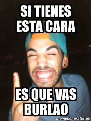 Meme Personalizado - Si tienes esta cara Es que vas burlao - 18637230