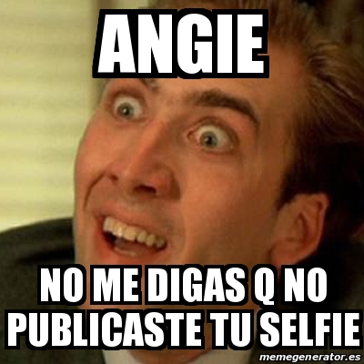 Meme No me digas - Angie No me digas q no publicaste tu selfie - 18638271