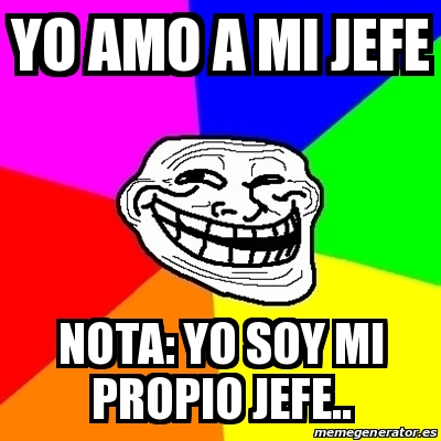 Meme Troll - YO AMO A MI JEFE nota: Yo soy mi propio jefe.. - 18643040