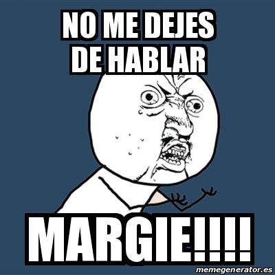 Meme Y U No - no me dejes de hablar margie!!!! - 18645702