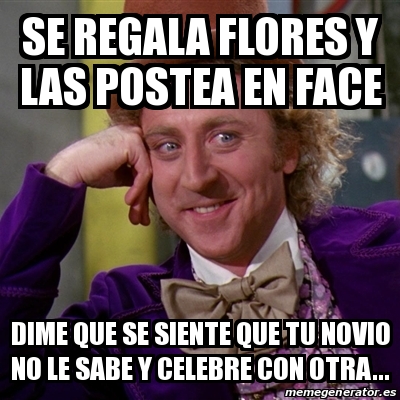 Meme Willy Wonka - Se regala flores y las postea en face Dime que se ...