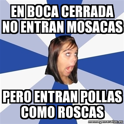 Meme Annoying Facebook Girl - en boca cerrada no entran mosacas pero ...