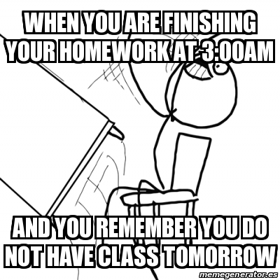 Meme Desk Flip Rage Guy - wHEN YOU ARE FINISHING YOUR HOMEWORK AT 3 ...