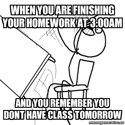Meme Desk Flip Rage Guy - wHEN YOU ARE FINISHING YOUR HOMEWORK AT 3 ...
