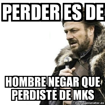 Meme Prepare Yourself - perder es de hombre negar que perdiste de mks ...