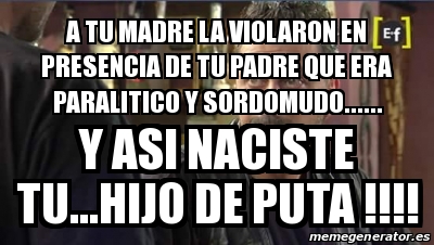 Meme Personalizado - A tu madre la violaron en presencia de tu padre ...