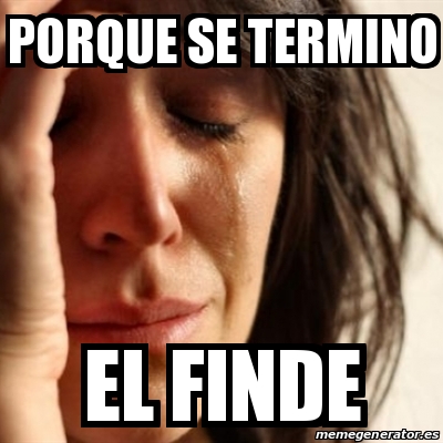 Meme Problems - porque se termino el finde - 18661190